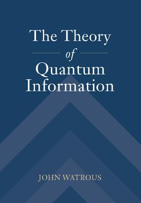The Theory of Quantum Information by John Watrous | Goodreads