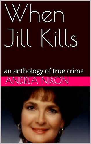 When Jill Kills: an anthology of true crime by Andrea Nixon | Goodreads