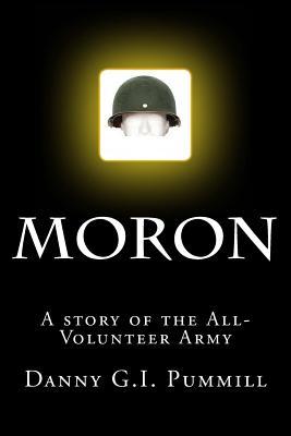 Moron,: A story of the All Volunteer Army by Danny G I Pummill | Goodreads