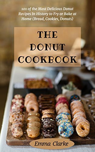 The Donut Cookbook: 101 of the Most Delicious Donut Recipes In History ...