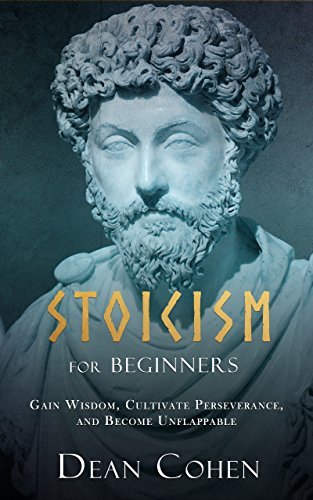 Stoicism for Beginners: Gain Wisdom, Cultivate Perseverance, and Become ...