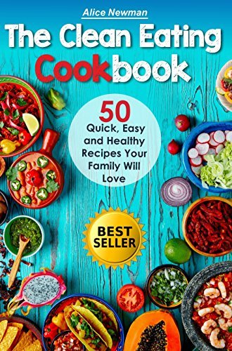 Clean Eating Cookbook: 50 Quick, Easy and Delicious Recipes Your Family ...