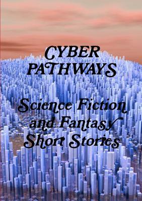 Cyber Pathways by Science Fiction a Fantasy Short Stories | Goodreads