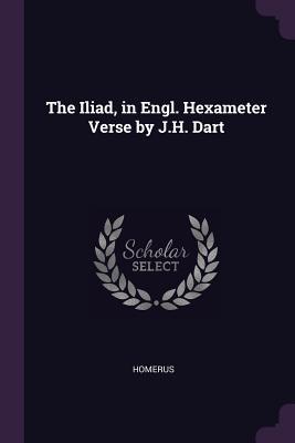 The Iliad, in Engl. Hexameter Verse by J.H. Dart by Homer | Goodreads