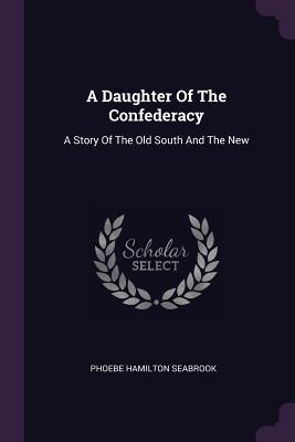 A Daughter Of The Confederacy: A Story Of The Old South And The New by ...