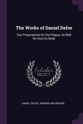 The Works of Daniel Defoe: Due Preparations for the Plague, As Well for ...