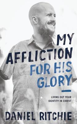 My Affliction for His Glory: Living Out Your Identity in Christ by ...