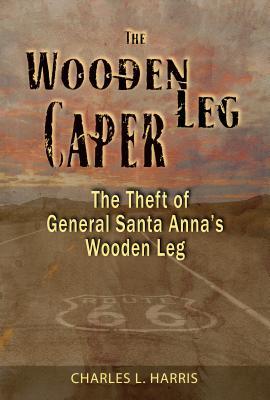 The Wooden Leg Caper: The Theft of General Santa Anna's Wooden Leg by ...