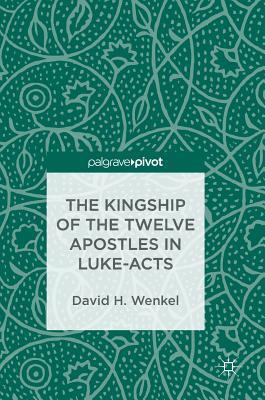 The Kingship of the Twelve Apostles in Luke-Acts by David H. Wenkel ...