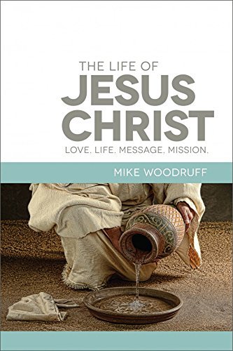The Life of Jesus Christ: Love. Life. Message. Mission by Mike Woodruff ...