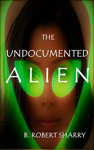 The Undocumented Alien by B. Robert Sharry | Goodreads