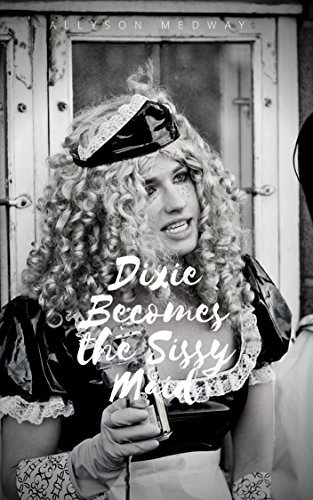 Dixie Becomes the Sissy Maid by Allyson Medway | Goodreads
