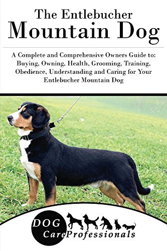 The Entlebucher Mountain Dog: A Complete and Comprehensive Owners Guide to: Buying, Owning ...