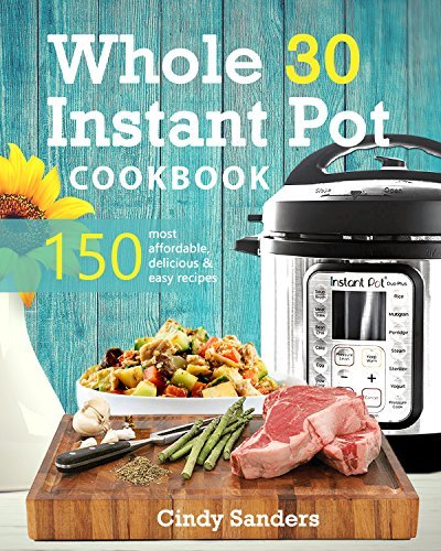 Whole 30 Instant Pot Cookbook: 150 Most Affordable, Quick and Easy ...
