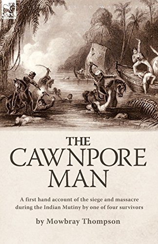 The Cawnpore Man: A First Hand Account of the Siege and Massacre During ...