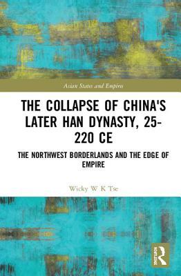 The Collapse of China's Later Han Dynasty, 25-220 CE: The Northwest ...