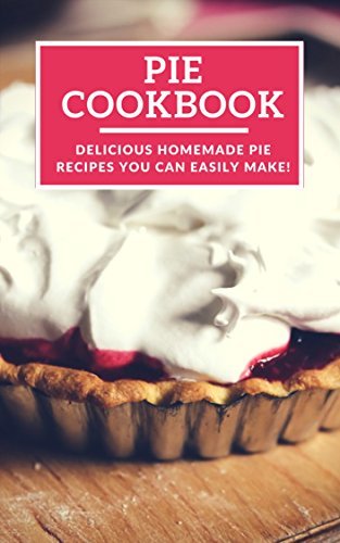 Pie Cookbook: Delicious Homemade Pie Recipes You Can Easily Make! by ...