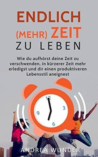 Endlich (mehr) Zeit zu leben: Wie du aufhörst deine Zeit zu ...
