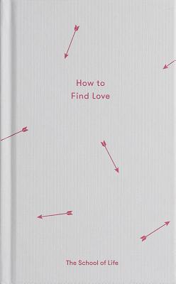How to Find Love (Essay Books) by The School of Life | Goodreads