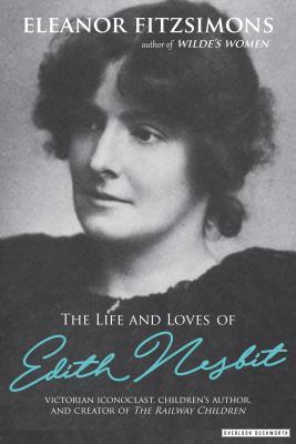 The Life and Loves of Edith Nesbit: Victorian Iconoclast, Children's ...