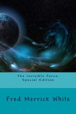 The Invisible Force: Special Edition by Fred Merrick White | Goodreads
