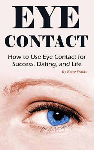 Eye Contact: How to Use Eye Contact for Success, Dating, and Life by ...