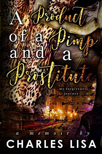 A Product of a Pimp and a Prostitute: My Forgiveness Journey by Charles ...