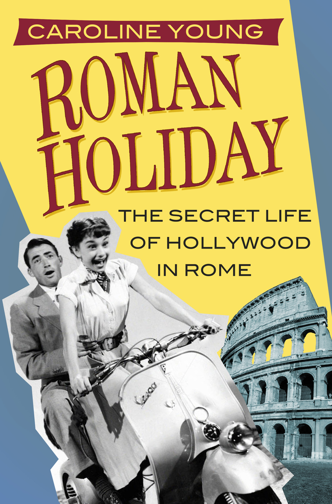 Roman Holiday: The Secret Life of Hollywood in Rome by Caroline Young ...