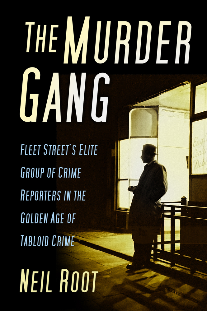The Murder Gang: Fleet Street’s Elite Group of Crime Reporters in the ...