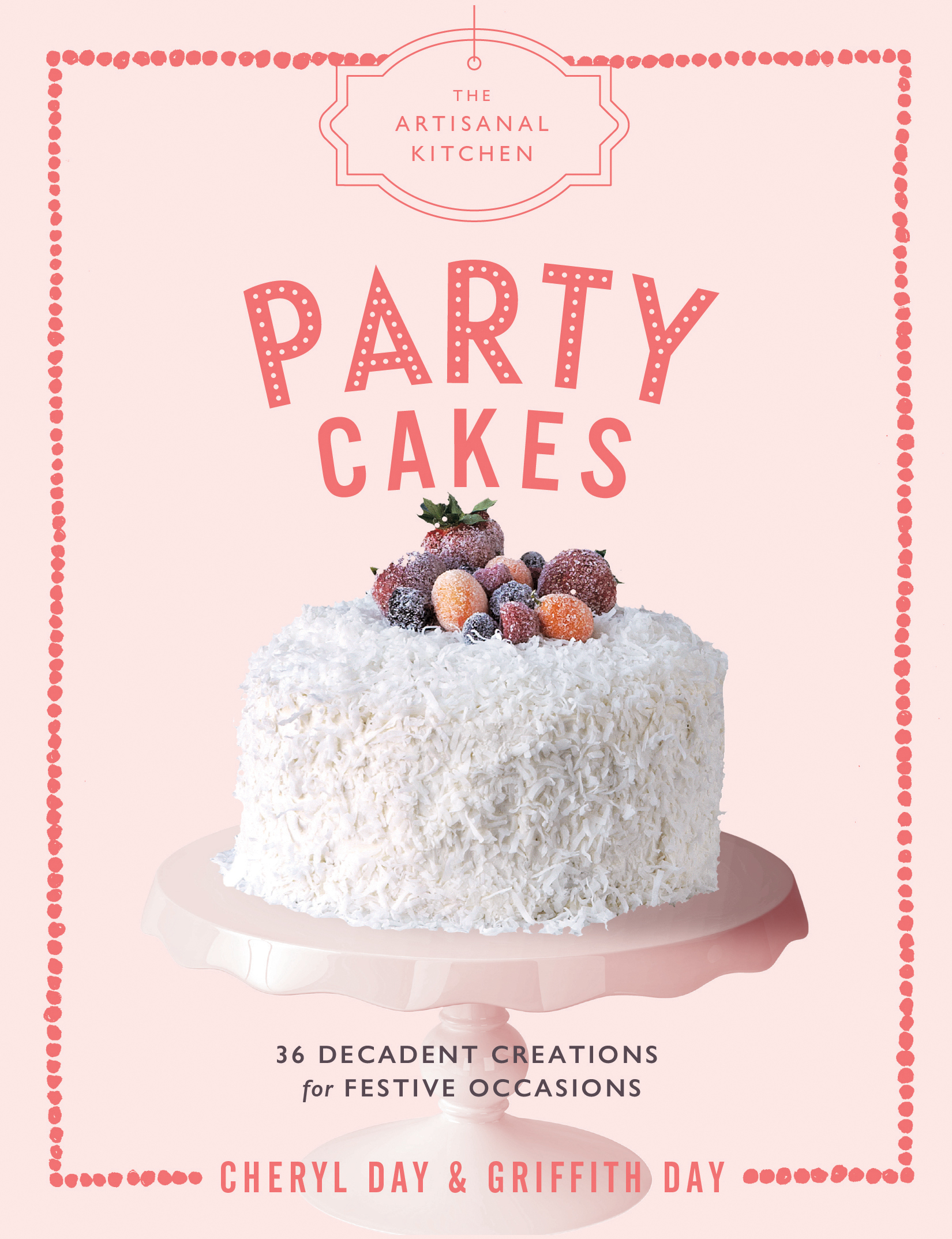 The Artisanal Kitchen: Party Cakes: 36 Decadent Creations for Festive ...