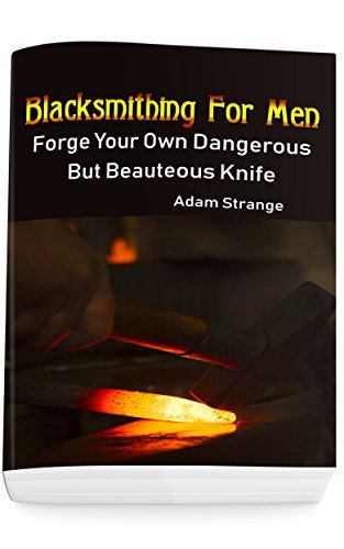 Blacksmithing For Men: Forge Your Own Dangerous But Beauteous Knife: by Adam Strange | Goodreads