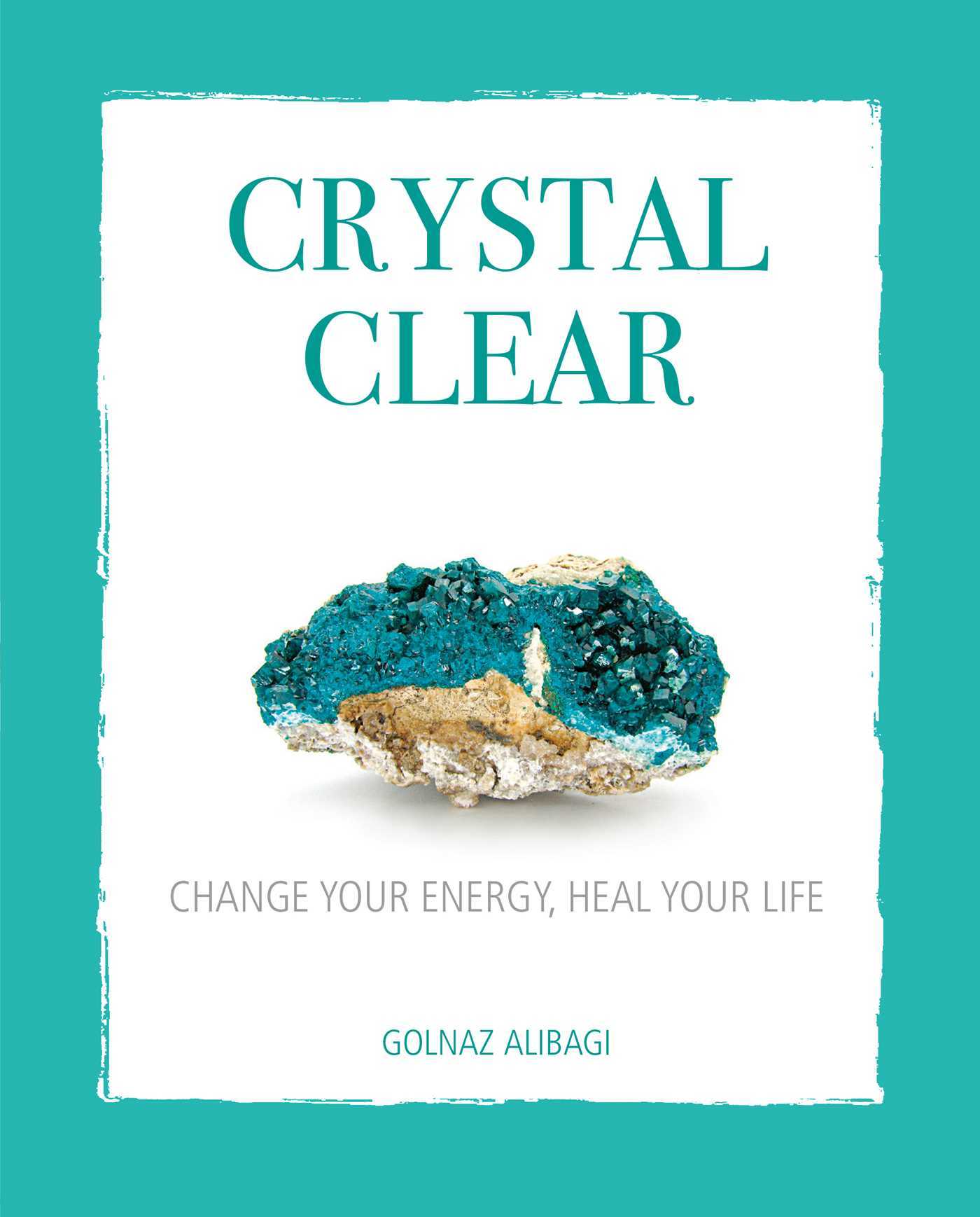 Crystal Clear: Change your energy, heal your life by Golnaz Alibagi ...