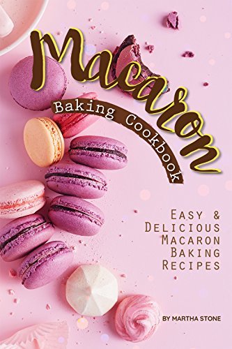 Macaron Baking Cookbook: Easy Delicious Macaron Baking Recipes by ...