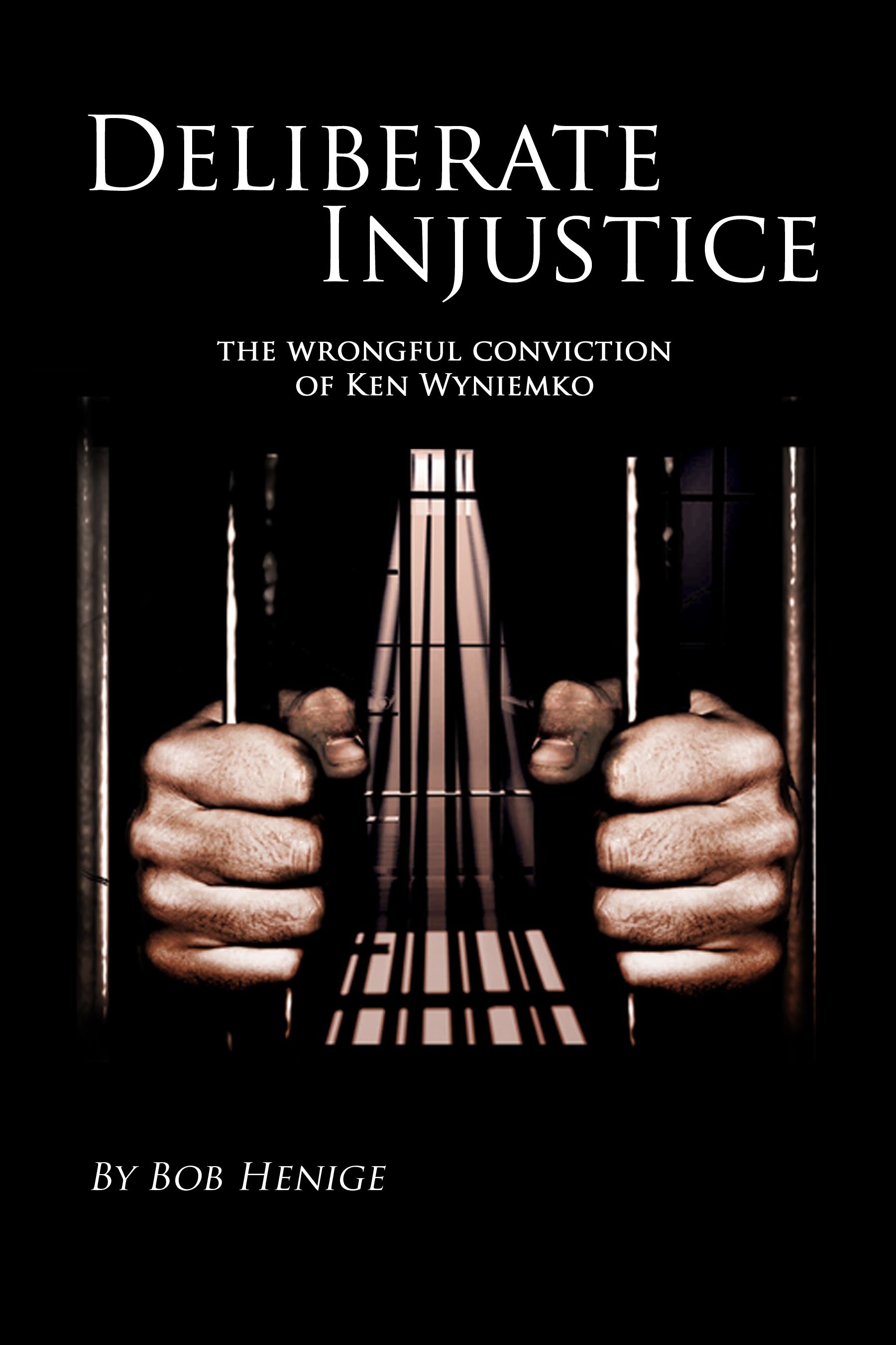 Deliberate Injustice - The Wrongful Conviction of Ken Wyniemko by Bob ...