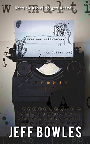 Brave New Multiverse (A Collection) by Jeff Bowles | Goodreads