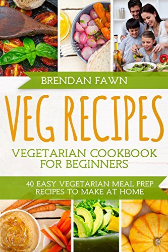 Veg Recipes: Vegetarian Cookbook for Beginners: 40 Easy Vegetarian Meal ...