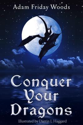 Conquer Your Dragons by Adam Friday Woods | Goodreads