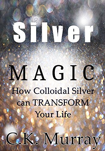 Silver Magic: How Colloidal Silver Can TRANSFORM Your Life by C.K ...