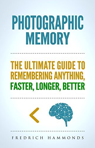 Photographic Memory : The Ultimate Guide to Remembering Anything Faster, Longer, Better! How to ...