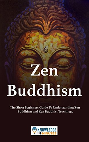 Zen Buddhism: The Short Beginners Guide To Understanding Zen Buddhism and Zen Buddhist Teachings ...