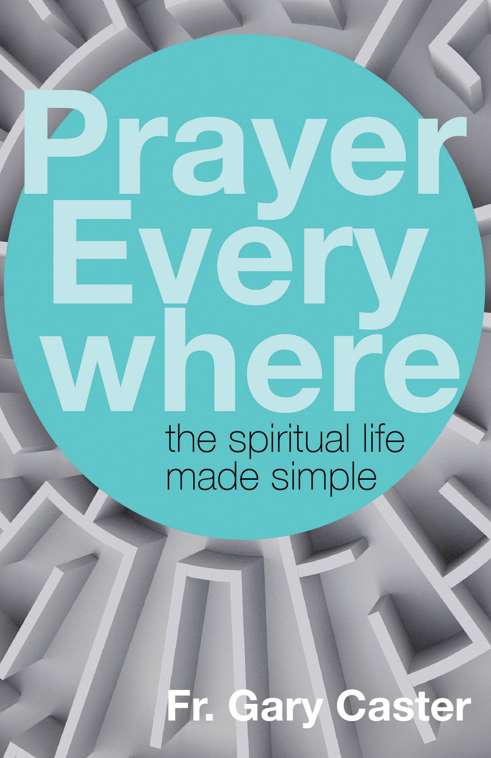 Prayer Everywhere: The Spiritual Life Made Simple by Gary Caster ...