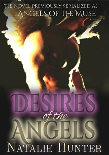 Desires of the Angels: The Novel Previously Serialized as Angels of the Muse by Natalie Hunter ...