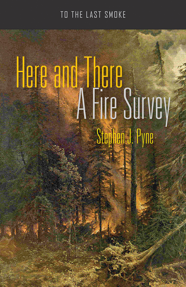 Here and There: A Fire Survey (To the Last Smoke) by Stephen J. Pyne ...