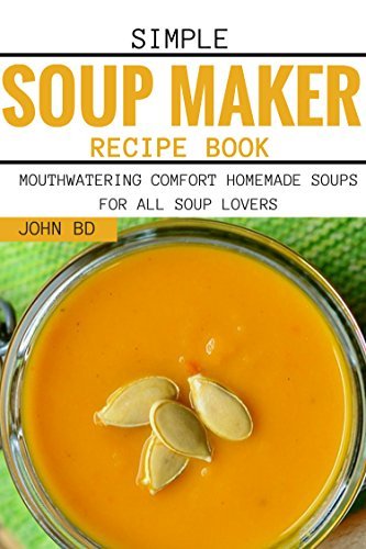 Simple Soup Maker Recipe Book: Mouthwatering comfort homemade soups for ...