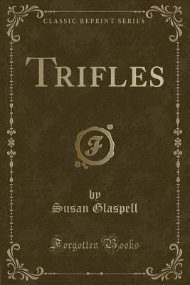 Trifles (Classic Reprint) by Susan Glaspell | Goodreads
