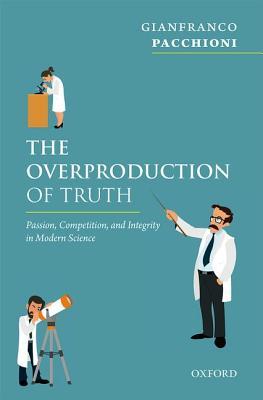 The Overproduction of Truth: Passion, Competition, and Integrity in ...