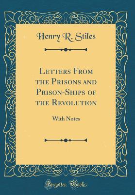 Letters From the Prisons and Prison-Ships of the Revolution: With Notes ...