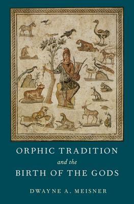 Orphic Tradition and the Birth of the Gods by Dwayne A Meisner | Goodreads