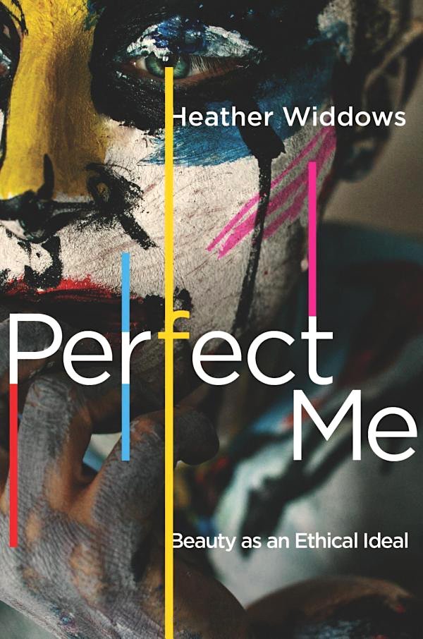 Perfect Me: Beauty as an Ethical Ideal by Heather Widdows | Goodreads