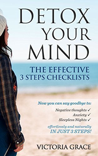 Detox Your Mind: The Effective 3 Steps Checklists: Now you can say ...